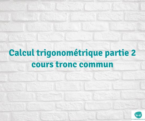 Calcul trigonométrique partie 2 tronc commun - etude-generale.com