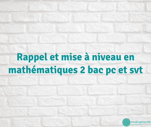 Rappel et mise à niveau en mathématiques 2 bac pc et svt - etude ...